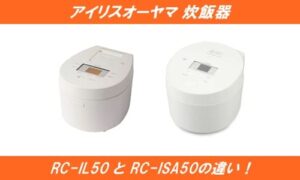アイリスオーヤマ炊飯器 RC-IL50とRC-ISA50の違い！ | 通販の人気商品情報サイト「いいですね、コレ！」